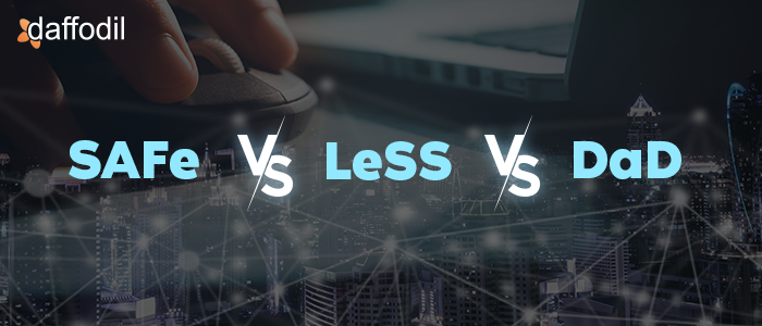 SAFe vs LeSS vs DaD: Comparing the Three Frameworks to Scale Agile